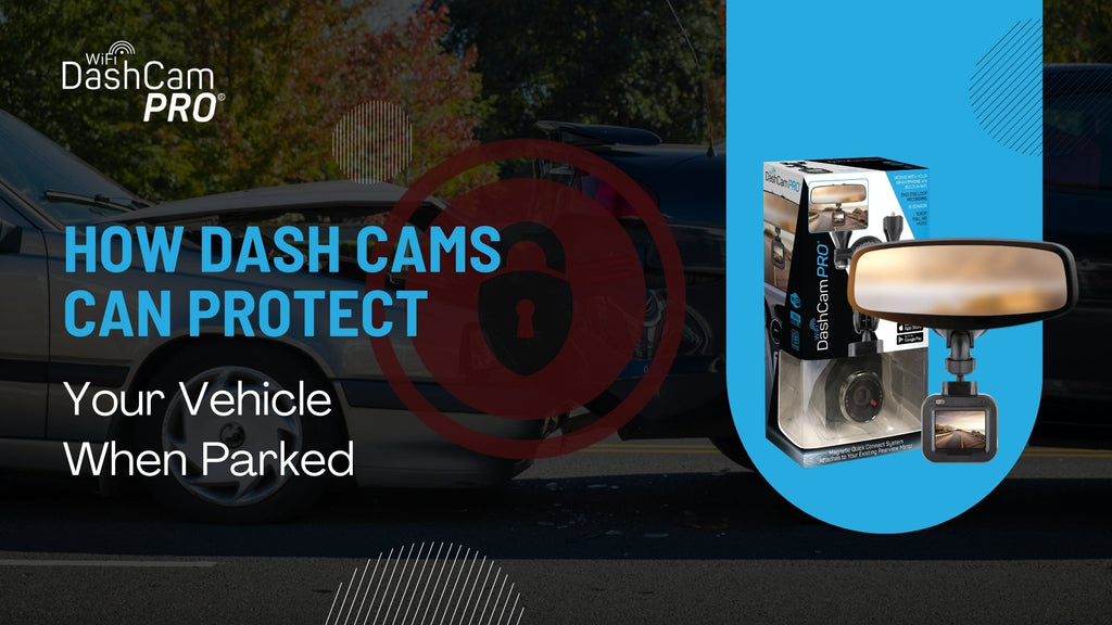 How Dash Cams Can Protect Your Vehicle When Parked– WIFI Dash Cam
